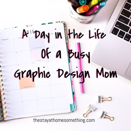 A Day in the Life of a Busy Graphic Design Mom – The Stay At Home Something